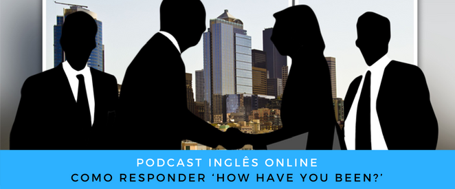 Como responder ‘How have you been?’ de várias maneiras – Inglês Online