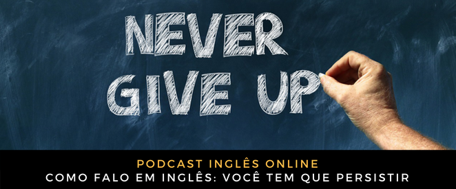 Como falo em inglês: Você tem que persistir – Inglês Online