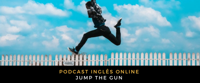 Podcast: Jump the gun – Inglês Online