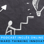 Podcast: Forward-thinking innovation – Inglês Online